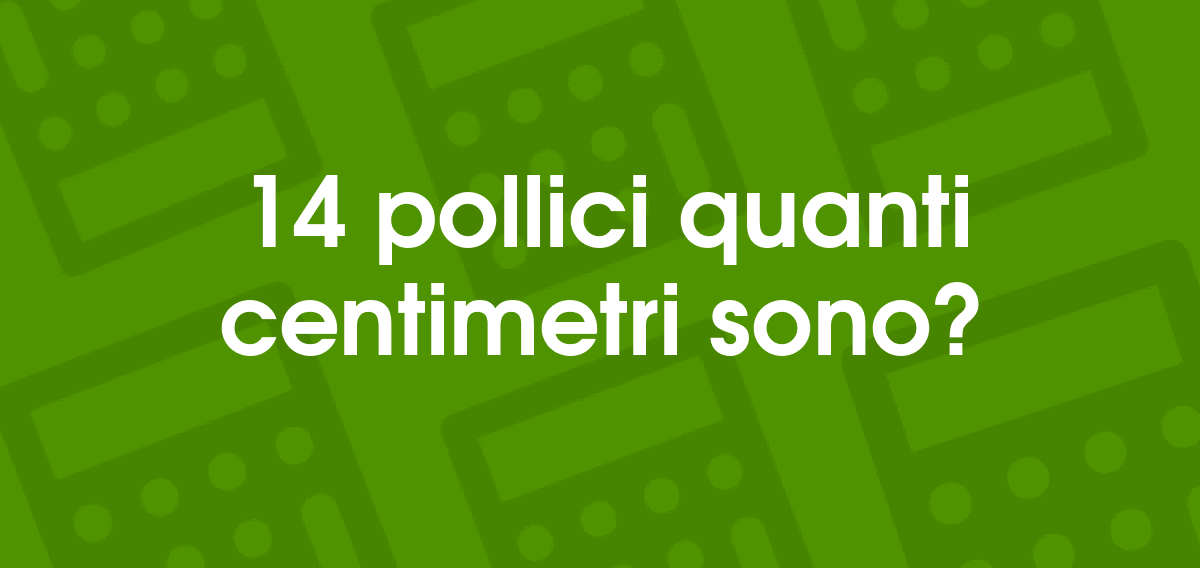 14 Pollici Quanti Centimetri Sono 