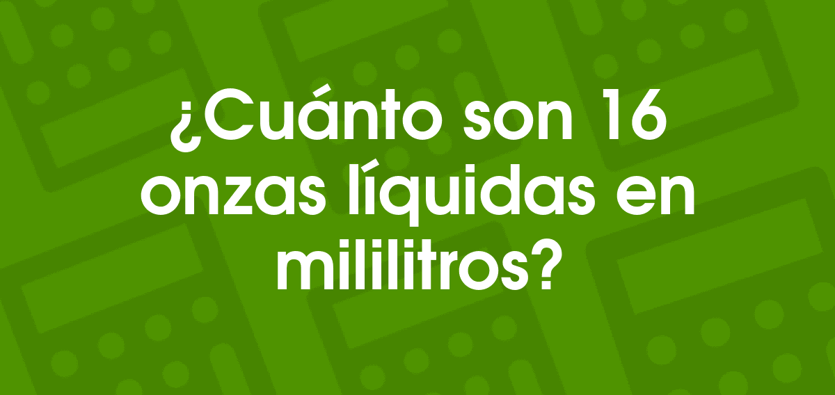 ¿Cuánto son 16 onzas líquidas en mililitros?
