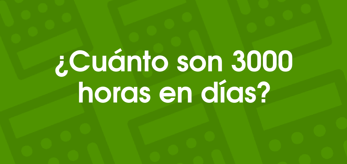 ¿Cuánto son 3000 horas en días?