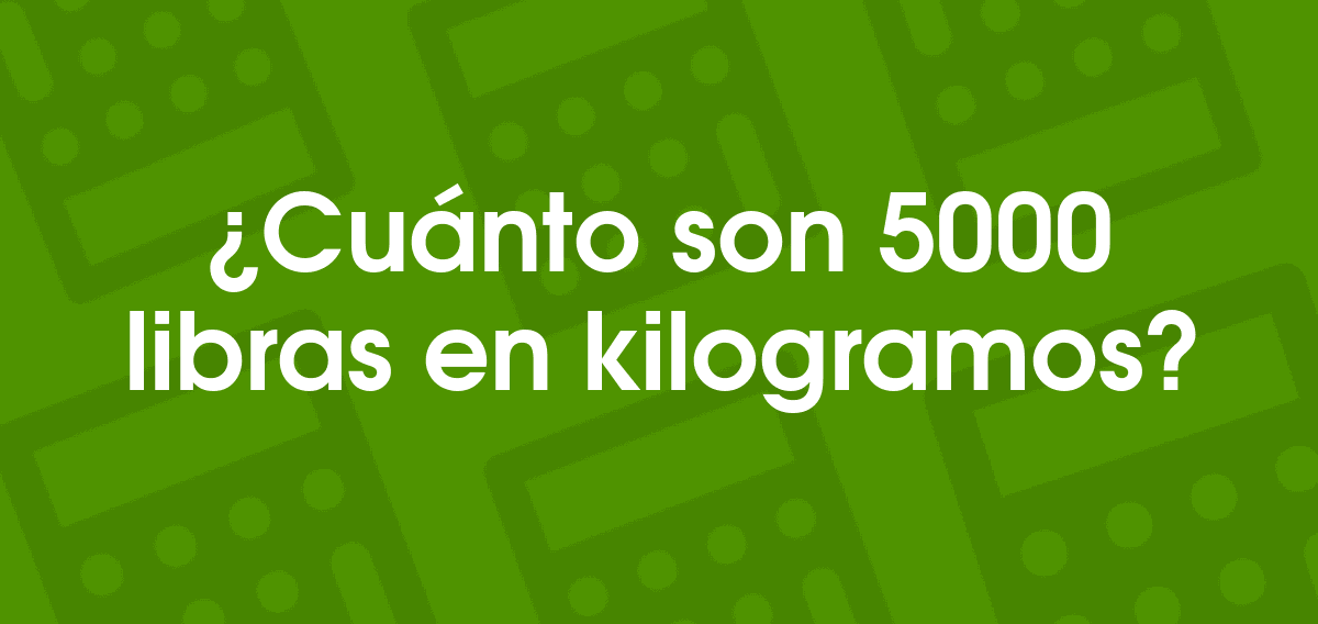 ¿Cuánto son 5000 libras en kilogramos?
