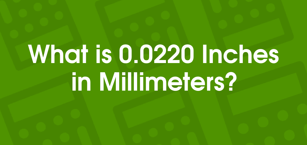 0.0220 Inches to Millimeters | 0.0220 in to mm