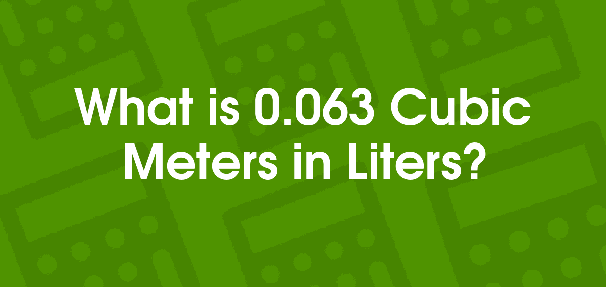 0.063 Cubic Meters to Liters | 0.063 m3 to L