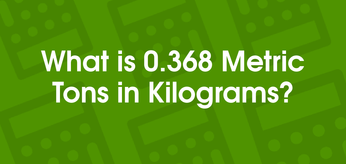 0.368 Metric Tons to Kilograms | 0.368 t to kg