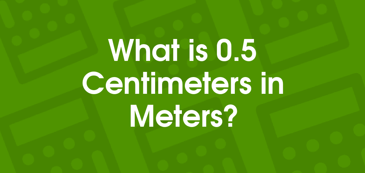 0.5 Centimeters to Meters | 0.5 cm to m