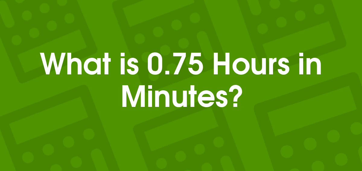 0 75 Hours To Minutes 0 75 Hr To Min Convertilo