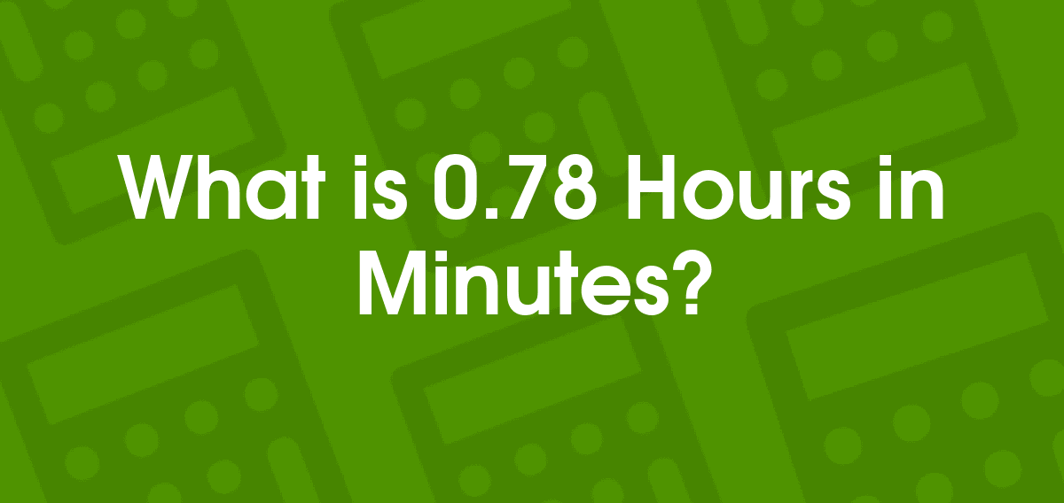 0.78 Hours to Minutes | 0.78 hr to min