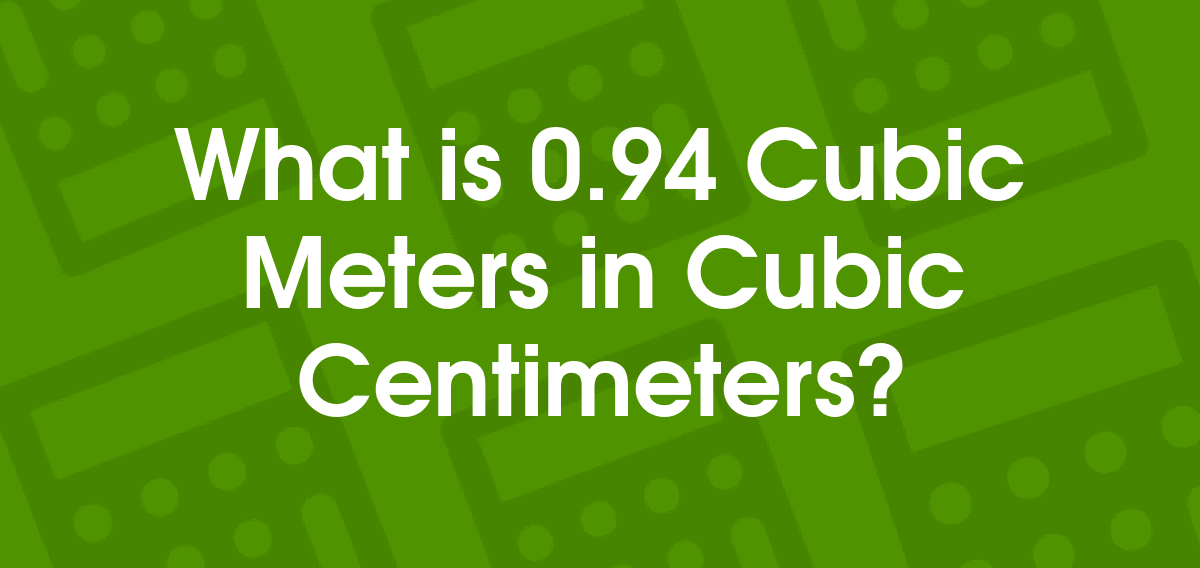 0.94 Cubic Meters to Cubic Centimeters | 0.94 m3 to cm3