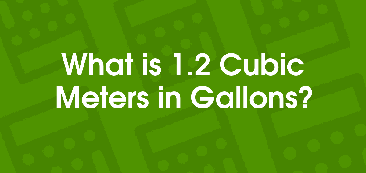1.2 Cubic Meters to Gallons | 1.2 m3 to gal