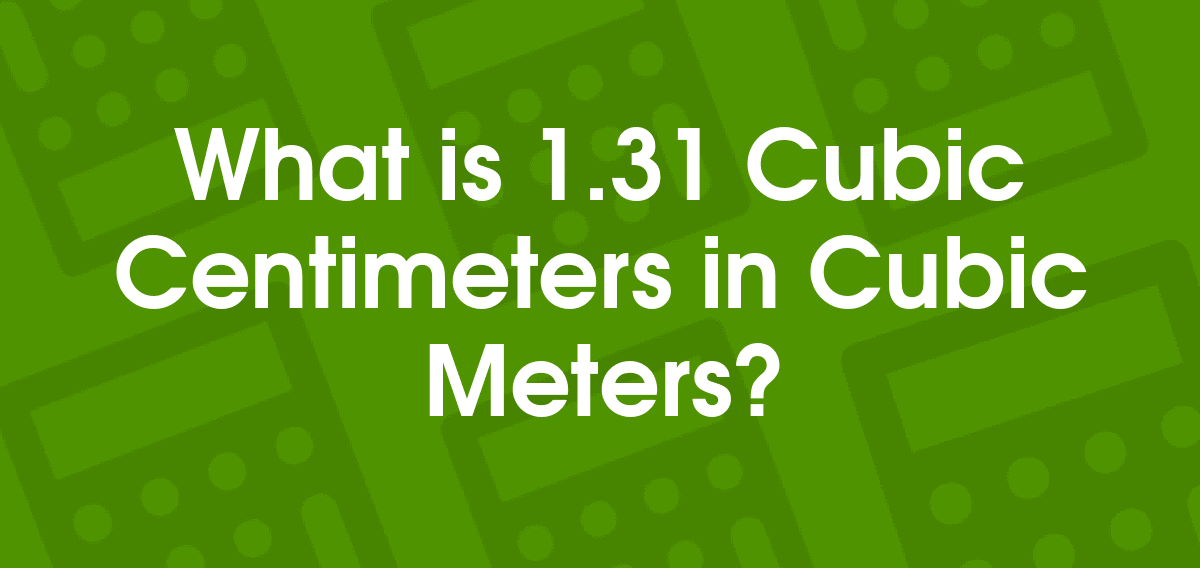 1.31 Cubic Centimeters to Cubic Meters | 1.31 cm3 to m3