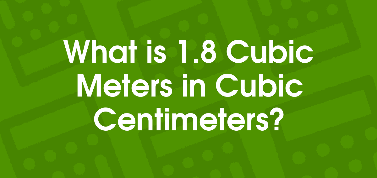 1.8 Cubic Meters to Cubic Centimeters | 1.8 m3 to cm3