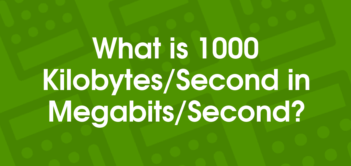 1000 Kilobytes Second To Megabits Second 1000 KBps To Mbps Convertilo