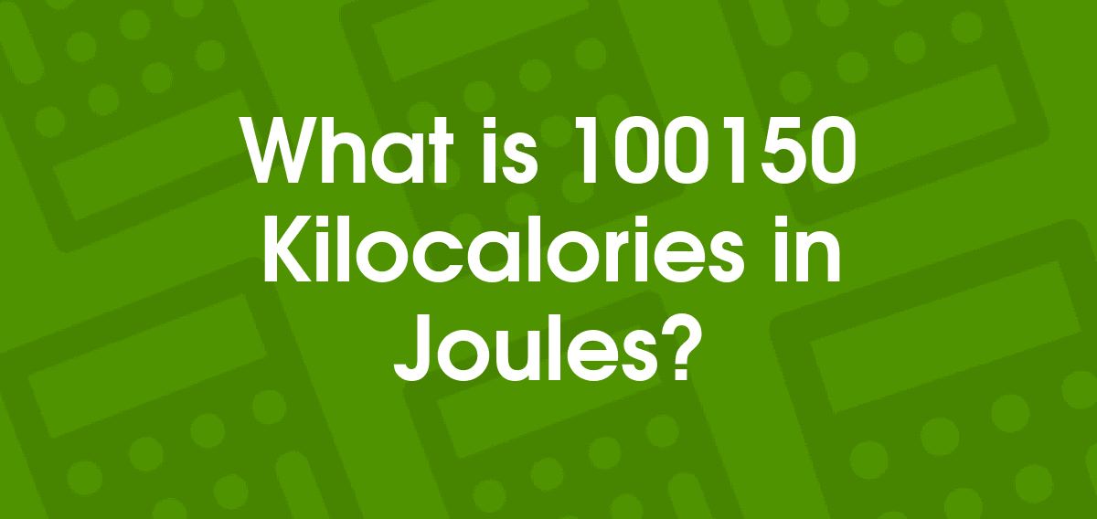 100150 Kilocalories to Joules | 100150 kcal to J
