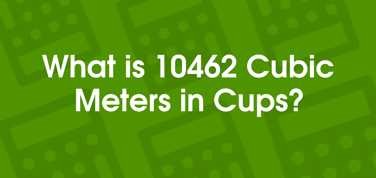 10462 Cubic Meters to Cups | 10462 m3 to cup