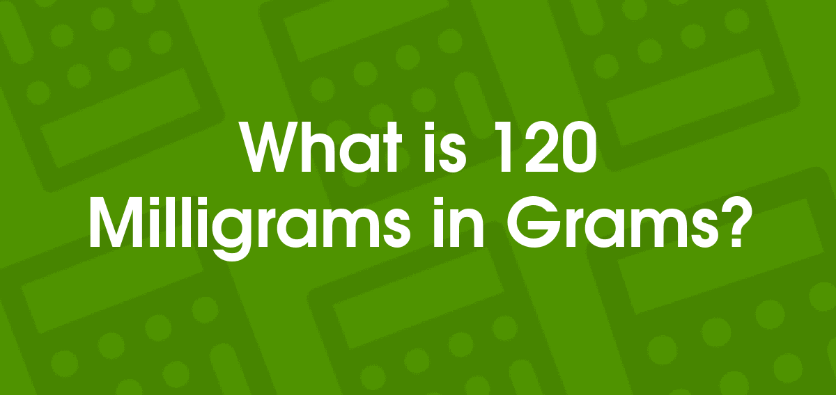 120 Milligrams to Grams | 120 mg to g