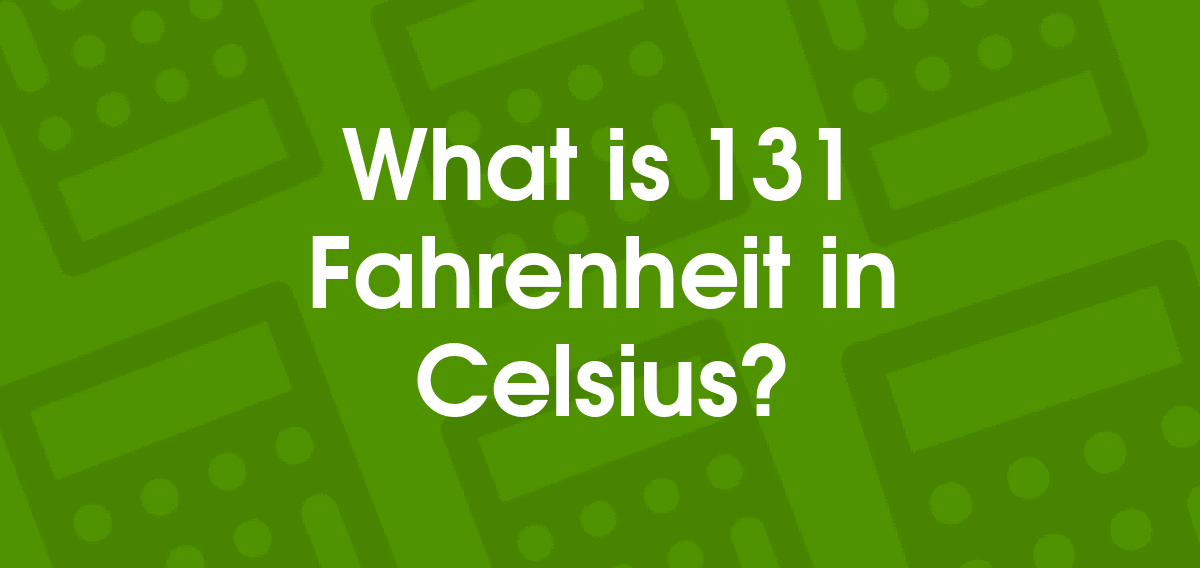 131 Fahrenheit to Celsius | 131 °F to °C