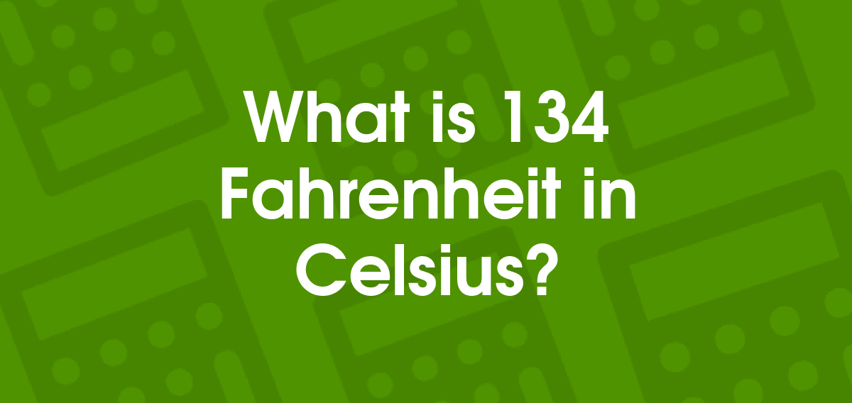 134 Fahrenheit to Celsius | 134 °F to °C