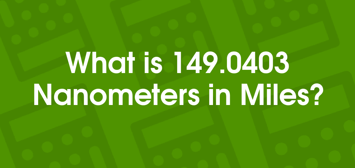149.0403 Nanometers to Miles | 149.0403 nm to mi