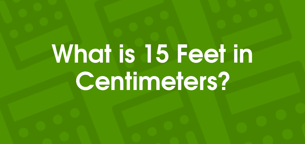 15 Feet to Centimeters | 15 ft to cm