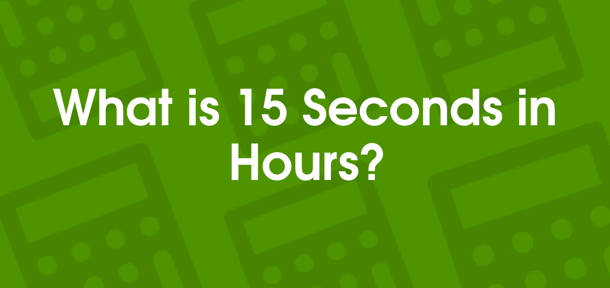 15 Seconds to Hours | 15 s to hr