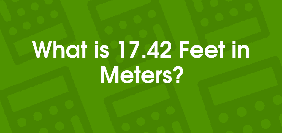 17.42 Feet to Meters | 17.42 ft to m