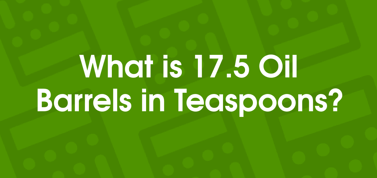 17.5 Oil Barrels to Teaspoons | 17.5 bbl to tsp