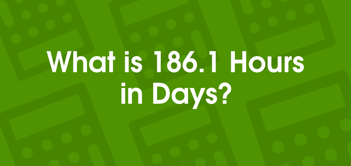 186.1 Hours to Days | 186.1 hr to d