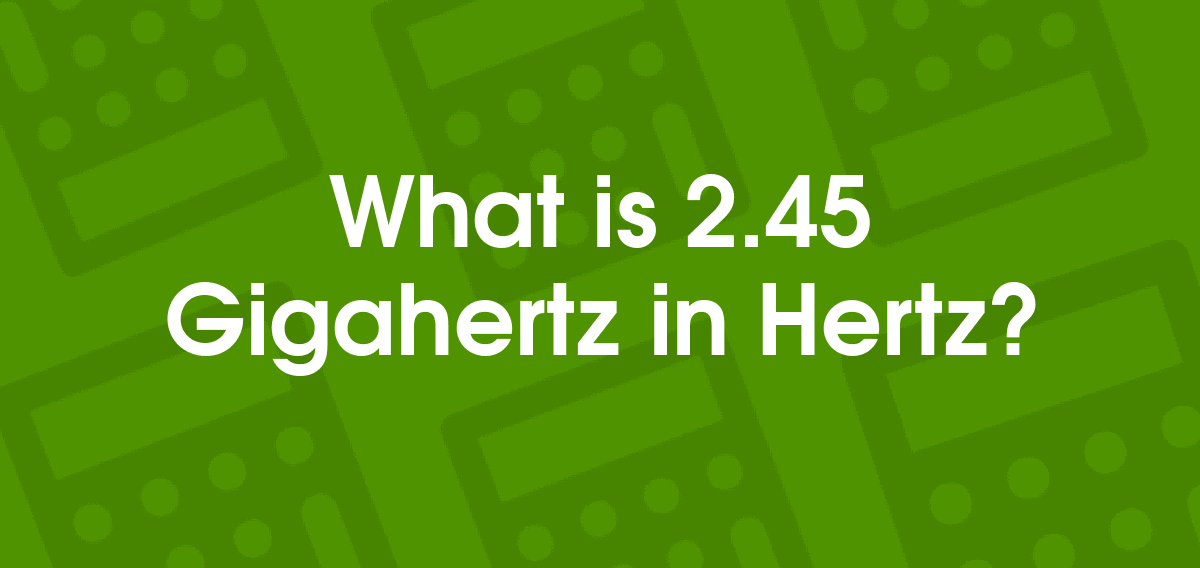 2.45 Gigahertz to Hertz | 2.45 GHz to Hz