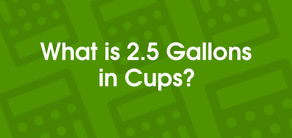 2.5 Gallons to Cups | 2.5 gal to cup