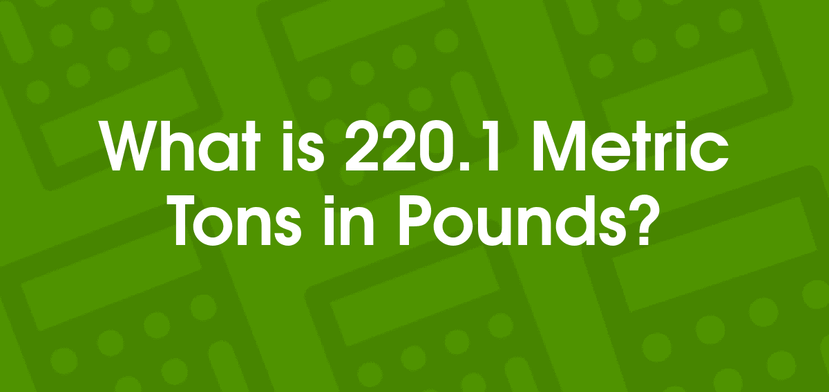 220.1 Metric Tons to Pounds | 220.1 t to lb