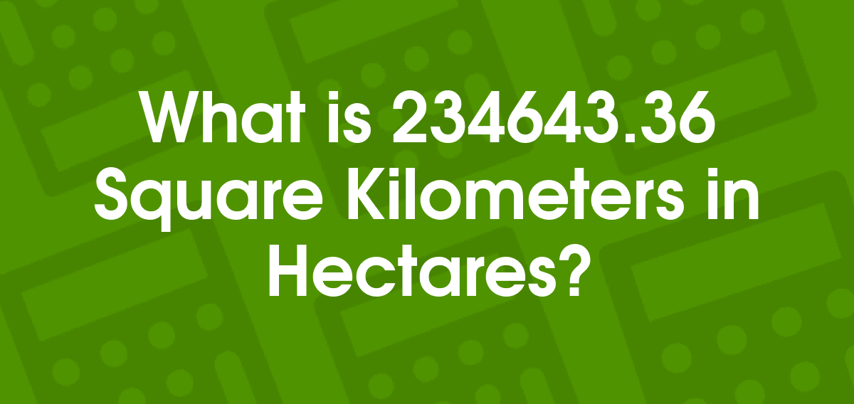 234643.36 Square Kilometers to Hectares | 234643.36 km2 to ha