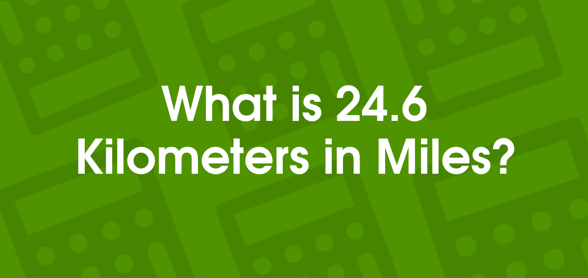 24.6 Kilometers to Miles | 24.6 km to mi