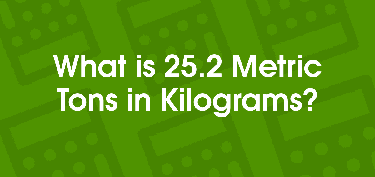25.2 Metric Tons to Kilograms | 25.2 t to kg
