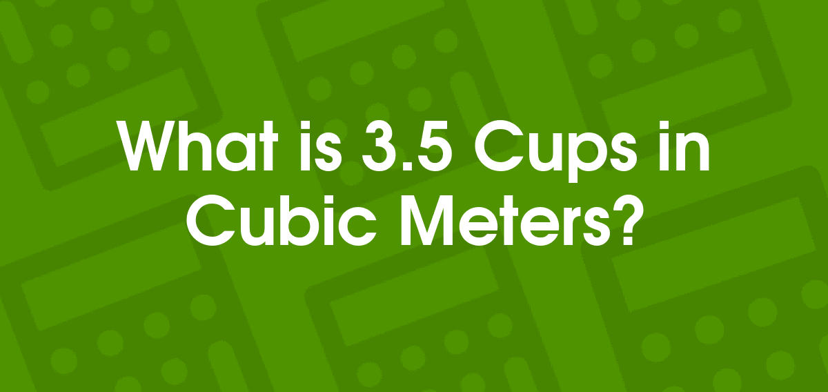 3.5 Cups to Cubic Meters | 3.5 cup to m3