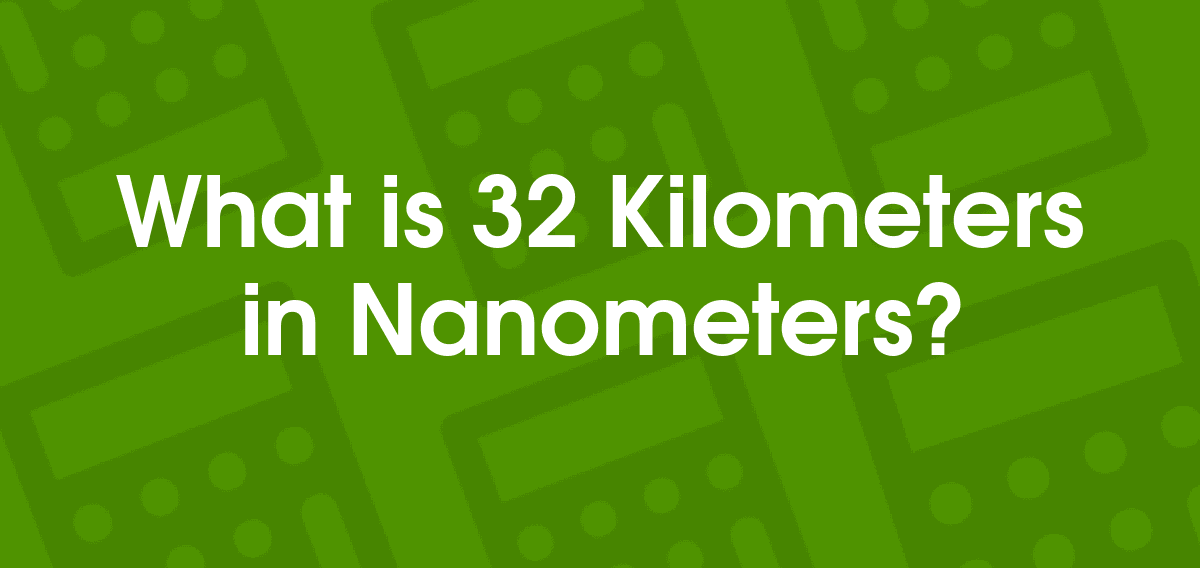 32 Kilometers To Nanometers 32 Km To Nm Convertilo