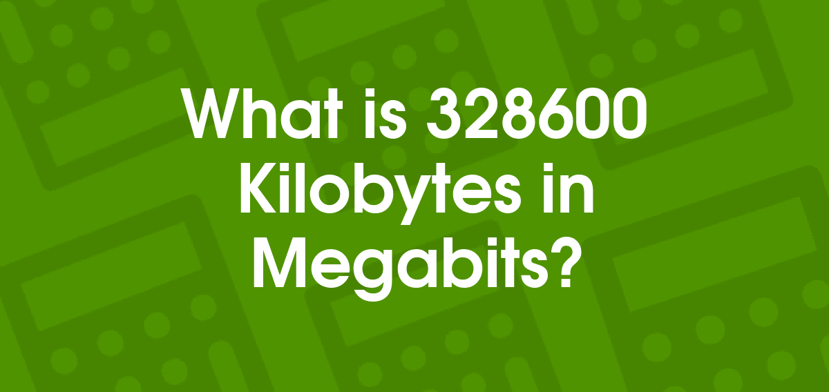 328600 Kilobytes to Megabits | 328600 KB to Mb
