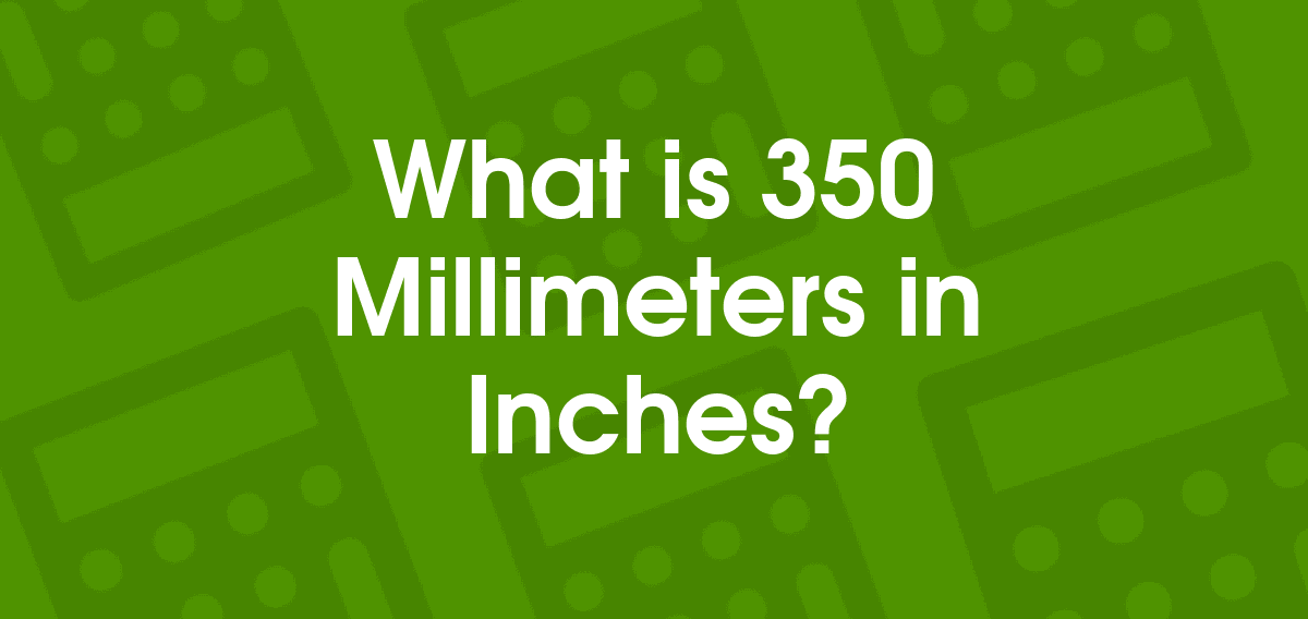 350 Millimeters to Inches | 350 mm to in