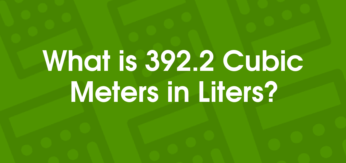 392.2 Cubic Meters to Liters | 392.2 m3 to L