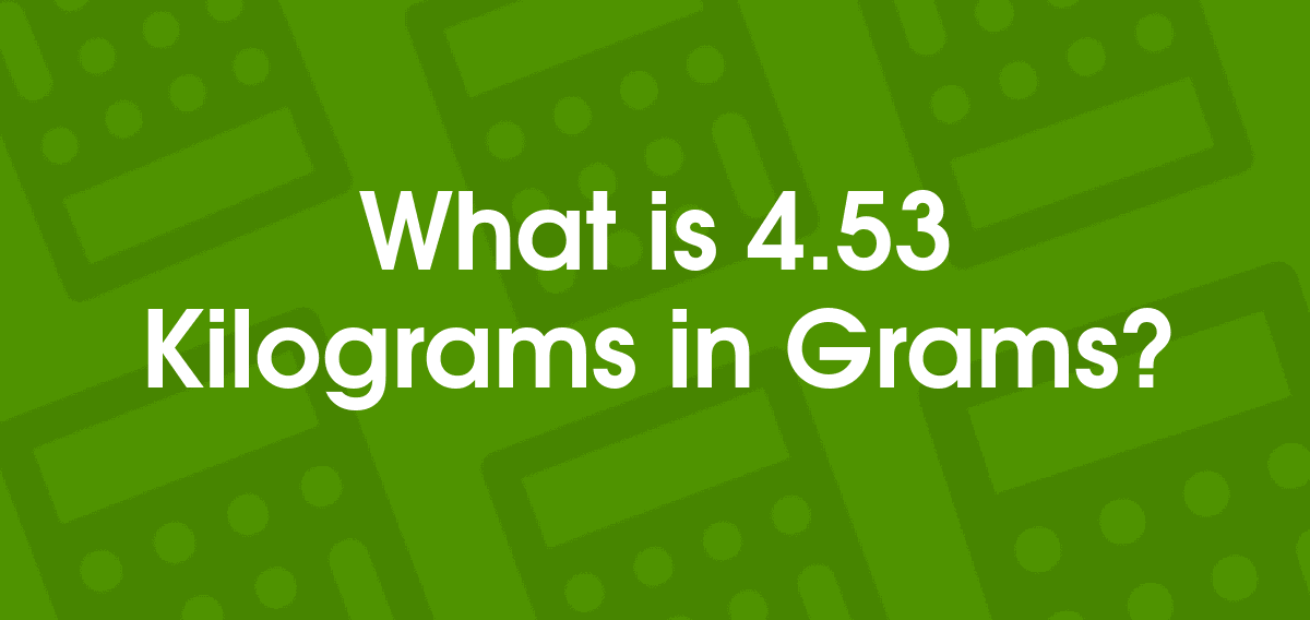 4.53 Kilograms to Grams | 4.53 kg to g
