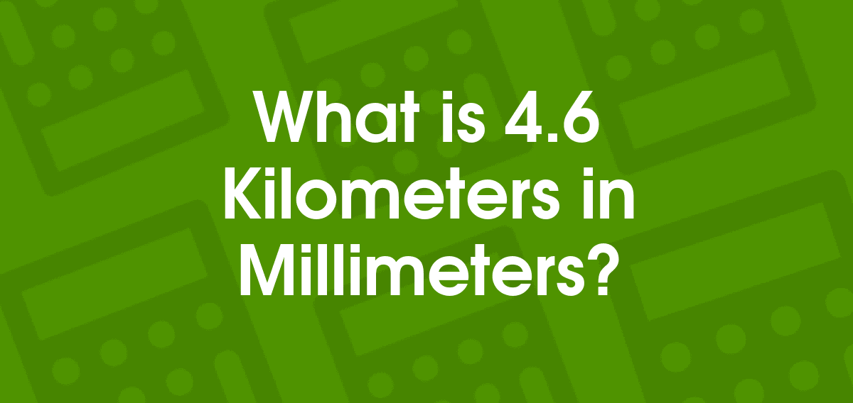 4.6 Kilometers to Millimeters | 4.6 km to mm