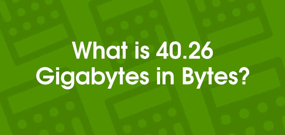 40.26 Gigabytes to Bytes | 40.26 GB to B