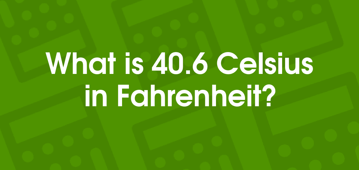 40.6 Celsius to Fahrenheit | 40.6 °C to °F