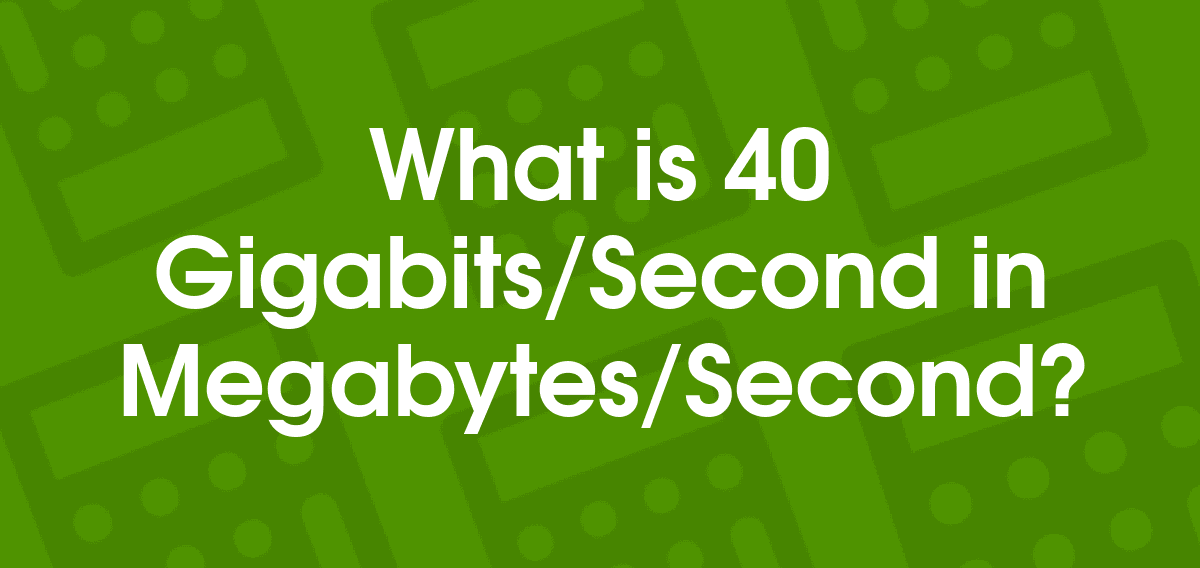 40 Gigabits/Second to Megabytes/Second | 40 Gbps to MBps