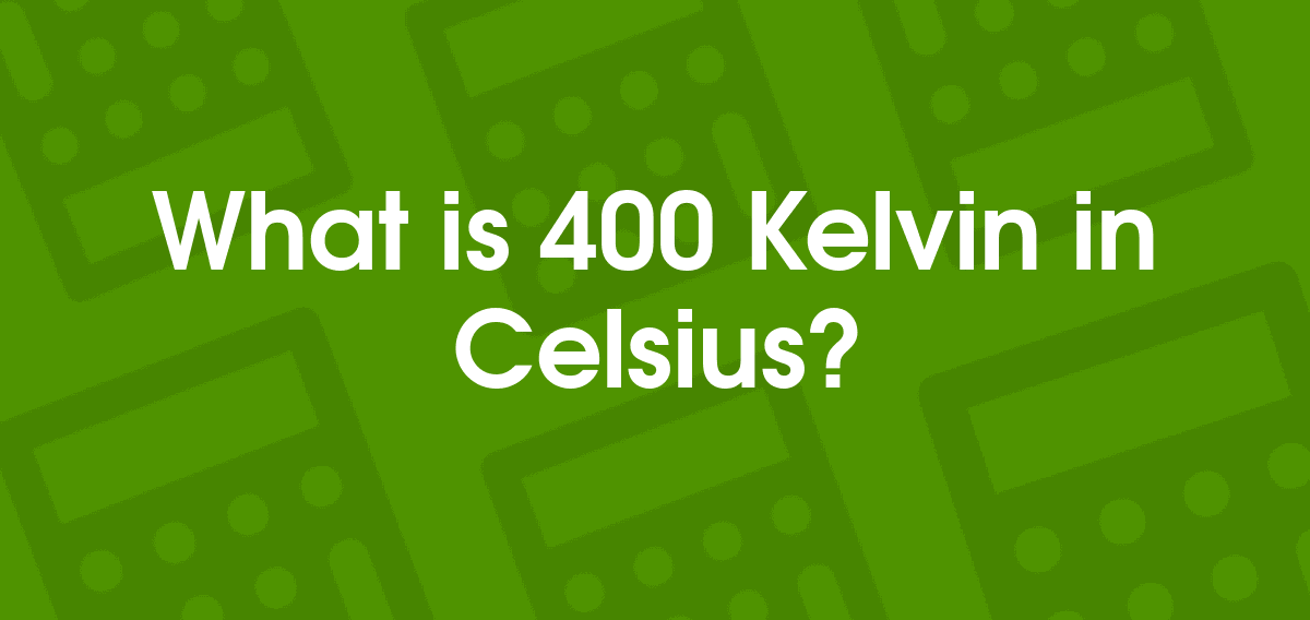 400 Kelvin to Celsius | 400 K to °C