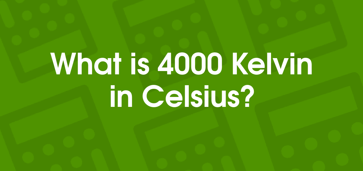 4000 Kelvin to Celsius | 4000 K to °C