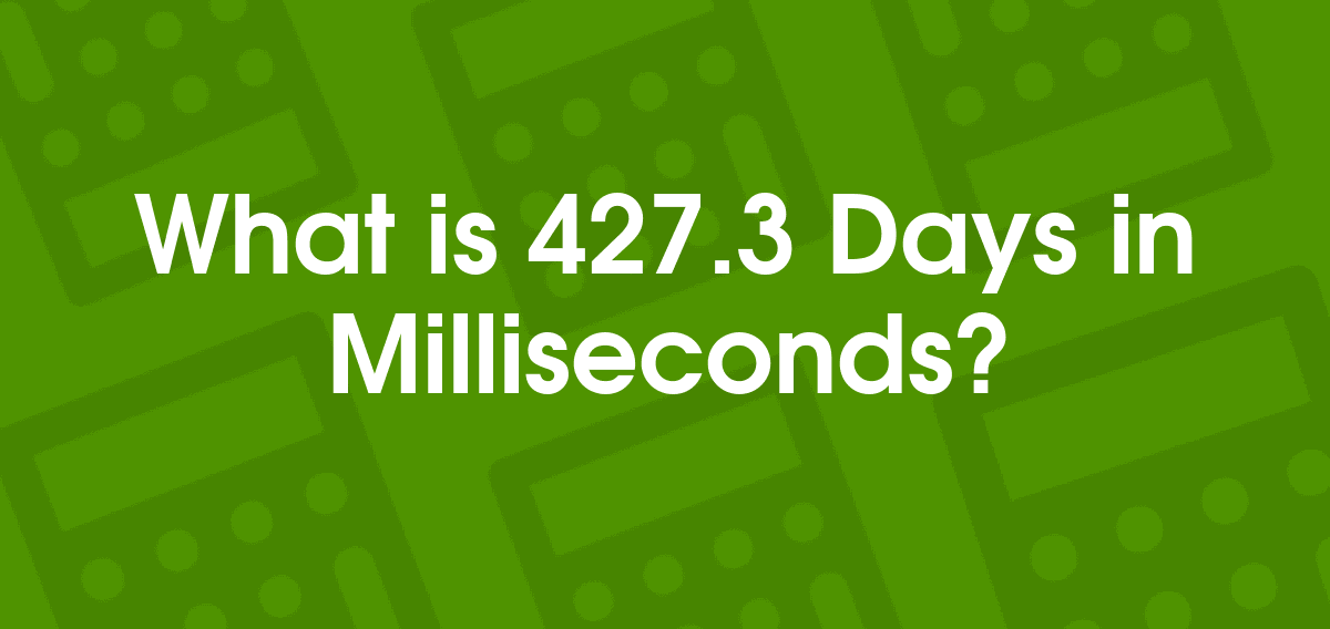 427.3 Days to Milliseconds | 427.3 d to ms