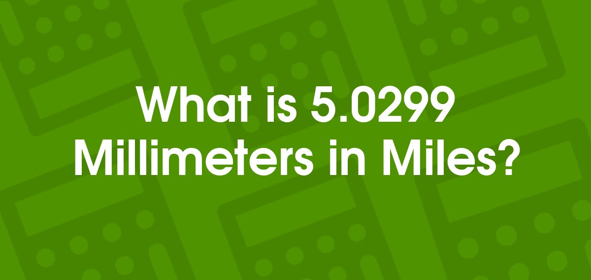 5.0299 Millimeters to Miles | 5.0299 mm to mi