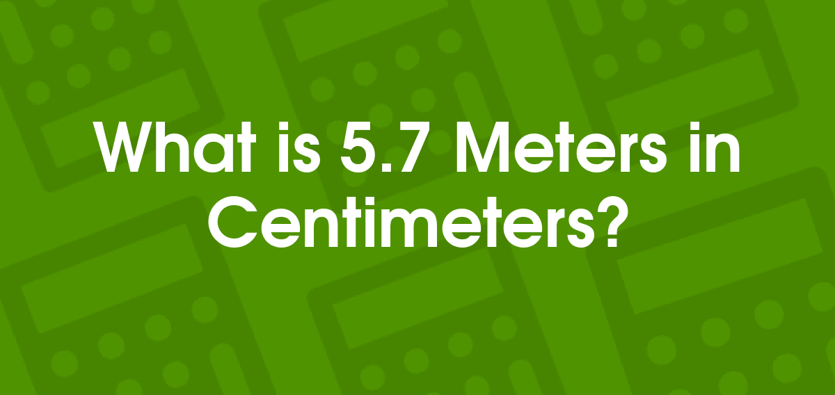 5.7 Meters to Centimeters | 5.7 m to cm
