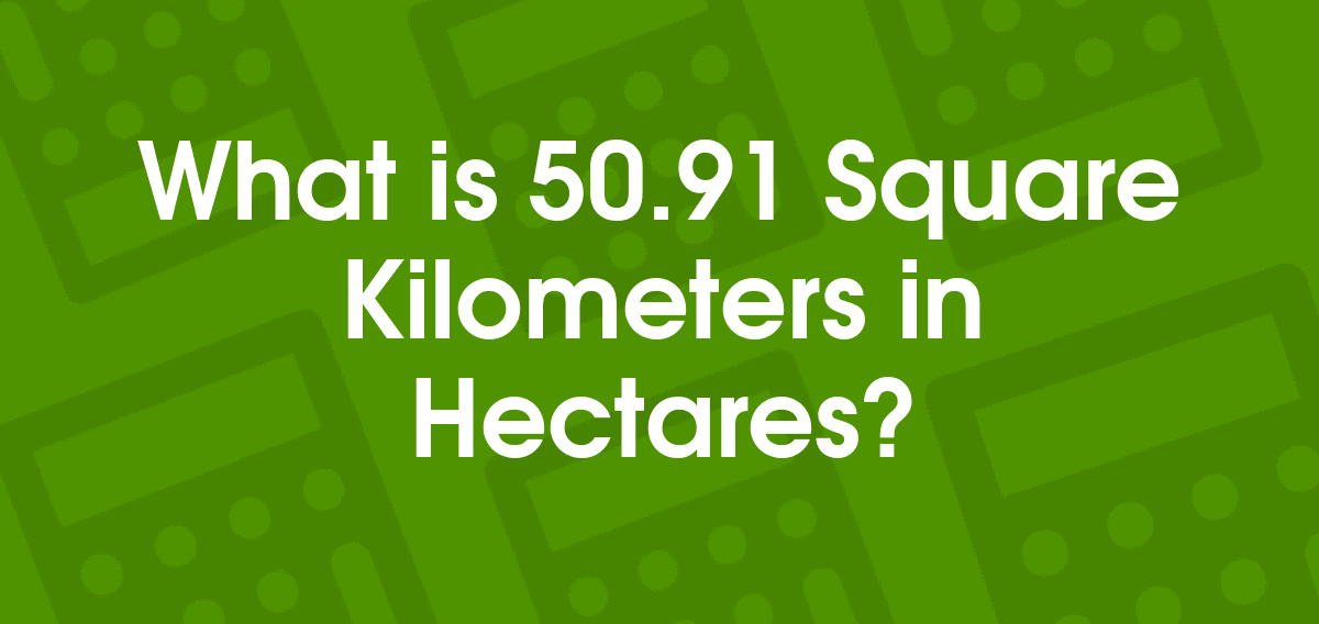 50.91 Square Kilometers to Hectares | 50.91 km2 to ha