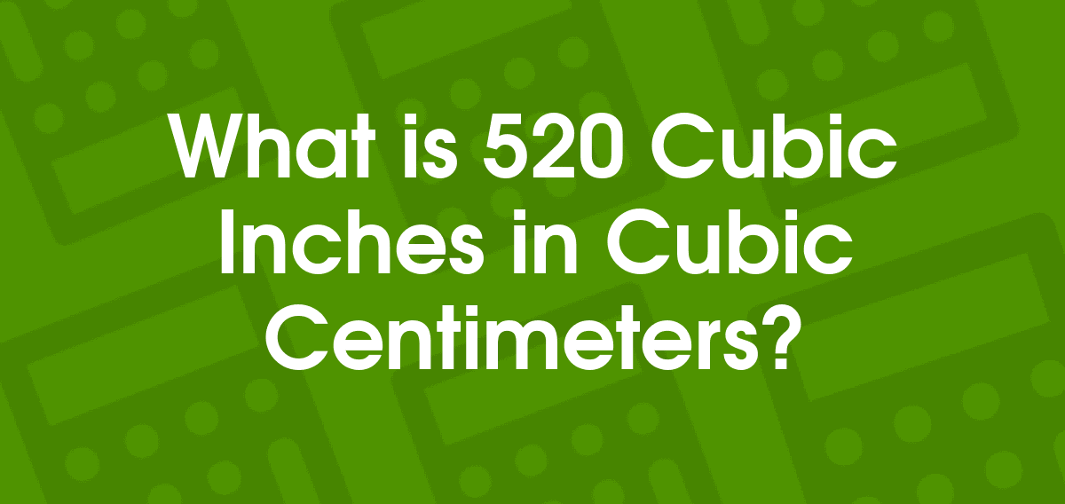 520 Cubic Inches to Cubic Centimeters | 520 in3 to cm3
