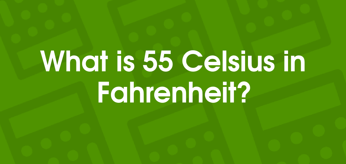 55 Celsius to Fahrenheit | 55 °C to °F